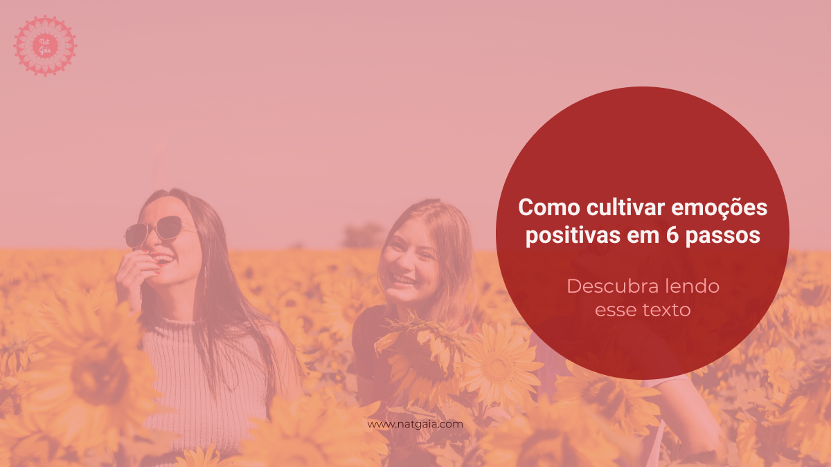 Como cultivar emoções positivas em 6 passos - Nat Gaia